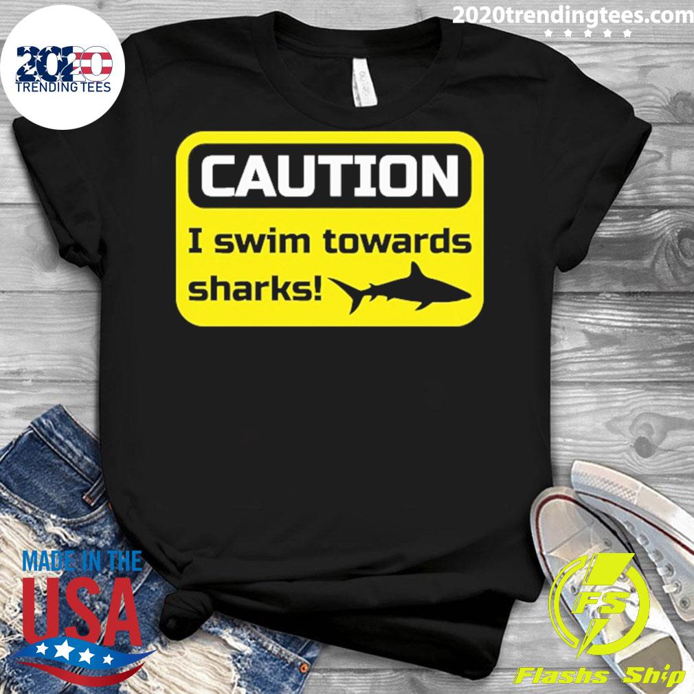 Official caution I Swim Towards Sharks T-shirt - 2020 Trending Tees
