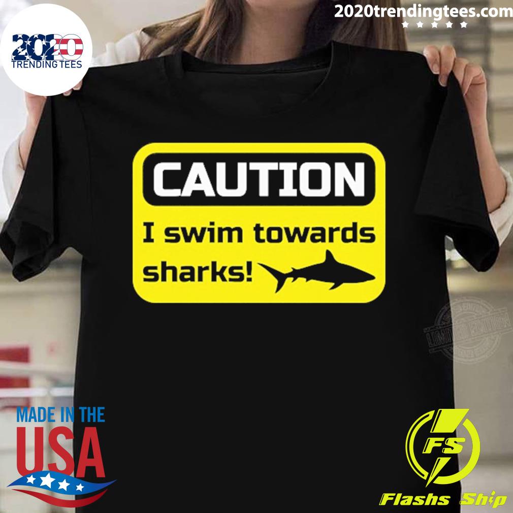 Official caution I Swim Towards Sharks T-shirt - 2020 Trending Tees
